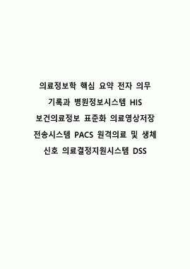 의료정보학 핵심 요약 전자 의무 기록과 병원정보시스템 HIS 보건의료정보 표준화 의료영상저장 전송시스템 PACS 원격의료 및 생체 신호 의료결정지원시스템 DSS-1페이지