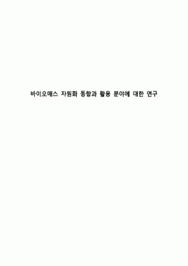 바이오매스 자원화 동향과 활용 분야에 대한 연구-1페이지