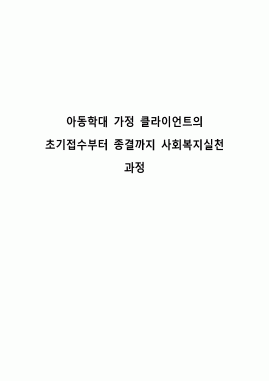 아동학대 가정 클라이언트의 초기접수부터 종결까지 사회복지실천 과정-1페이지