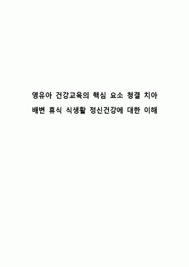 영유아 건강교육의 핵심 요소 청결 치아 배변 휴식 식생활 정신건강에 대한 이해-1페이지