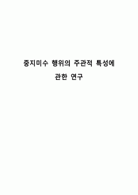 중지미수 행위의 주관적 특성에 관한 연구-1페이지