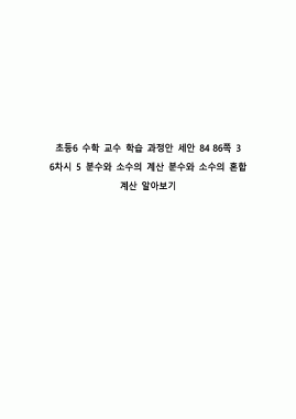 초등6 수학 교수 학습 과정안 세안 84 86쪽 3 6차시 5 분수와 소수의 계산 분수와 소수의 혼합 계산 알아보기-1페이지