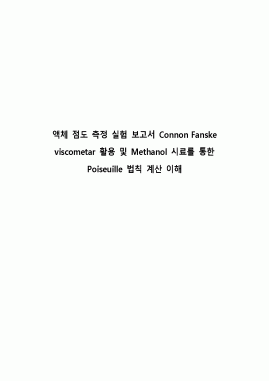 액체 점도 측정 실험 보고서 Connon Fanske viscometar 활용 및 Methanol 시료를 통한 Poiseuille 법칙 계산 이해-1페이지