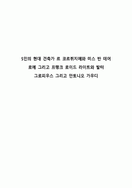 5인의 현대 건축가 르 코르뷔지에와 미스 반 데어 로에 그리고 프랭크 로이드 라이트와 발터 그로피우스 그리고 안토니오 가우디-1페이지