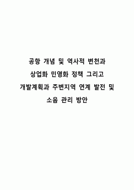 공항 개념 및 역사적 변천과 상업화 민영화 정책 그리고 개발계획과 주변지역 연계 발전 및 소음 관리 방안-1페이지