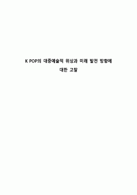 K POP의 대중예술적 위상과 미래 발전 방향에 대한 고찰-1페이지