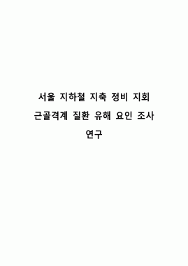 서울 지하철 지축 정비 지회 근골격계 질환 유해 요인 조사 연구-1페이지