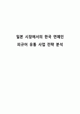일본 시장에서의 한국 연예인 피규어 유통 사업 전략 분석-1페이지