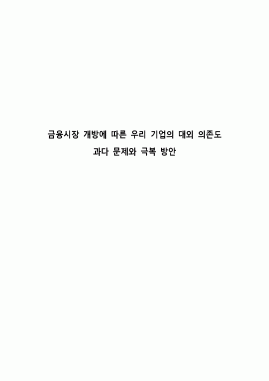 금융시장 개방에 따른 우리 기업의 대외 의존도 과다 문제와 극복 방안-1페이지
