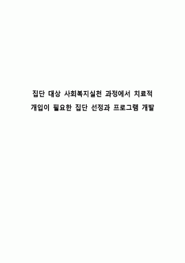 집단 대상 사회복지실천 과정에서 치료적 개입이 필요한 집단 선정과 프로그램 개발-1페이지