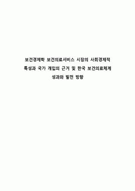 보건경제학 보건의료서비스 시장의 사회경제적 특성과 국가 개입의 근거 및 한국 보건의료체계 성과와 발전 방향-1페이지