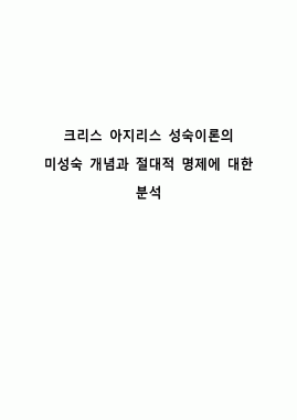 크리스 아지리스 성숙이론의 미성숙 개념과 절대적 명제에 대한 분석-1페이지