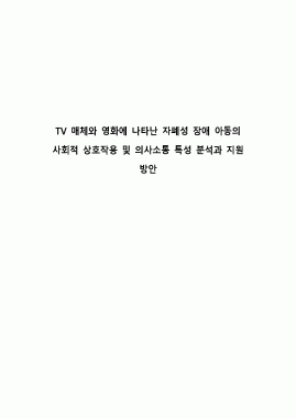 TV 매체와 영화에 나타난 자폐성 장애 아동의 사회적 상호작용 및 의사소통 특성 분석과 지원 방안-1페이지