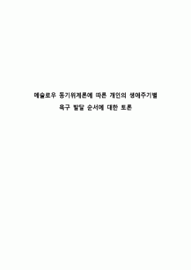 메슬로우 동기위계론에 따른 개인의 생애주기별 욕구 발달 순서에 대한 토론-1페이지