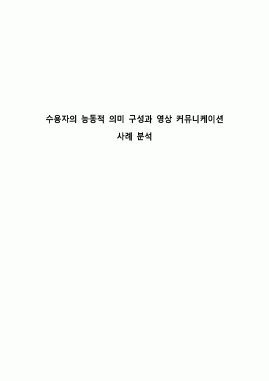 수용자의 능동적 의미 구성과 영상 커뮤니케이션 사례 분석-1페이지
