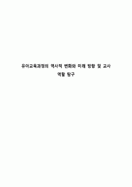 유아교육과정의 역사적 변화와 미래 방향 및 교사 역할 탐구-1페이지