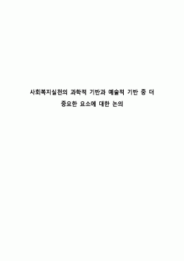 사회복지실천의 과학적 기반과 예술적 기반 중 더 중요한 요소에 대한 논의-1페이지