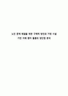 노인 문제 해결을 위한 구체적 방안과 가정 시설 기반 치매 환자 돌봄의 장단점 분석-1페이지