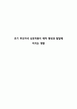 초기 부모자녀 상호작용이 애착 형성과 발달에 미치는 영향-1페이지