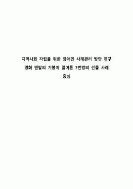 지역사회 자립을 위한 장애인 사례관리 방안 연구 영화 맨발의 기봉이 말아톤 7번방의 선물 사례 중심-1페이지