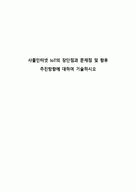 사물인터넷 IoT의 장단점과 문제점 및 향후 추진방향에 대하여 기술하시오-1페이지