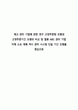 재고 관리 기법에 관한 연구 고정주문량 모형과 고정주문기간 모형의 비교 및 절충 ABC 관리 기법 자재 소요 계획 적시 관리 시스템 단일 기간 모형을 중심으로-1페이지