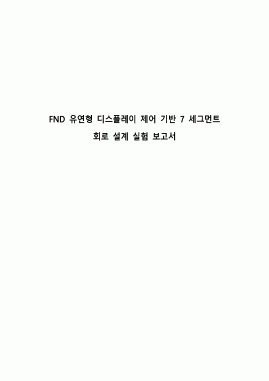 FND 유연형 디스플레이 제어 기반 7 세그먼트 회로 설계 실험 보고서-1페이지