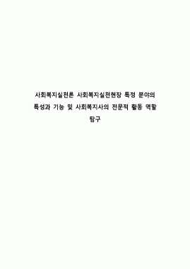 사회복지실천론 사회복지실천현장 특정 분야의 특성과 기능 및 사회복지사의 전문적 활동 역할 탐구-1페이지