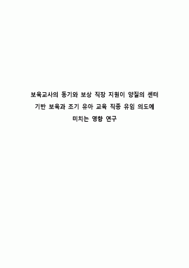 보육교사의 동기와 보상 직장 지원이 양질의 센터 기반 보육과 조기 유아 교육 직종 유임 의도에 미치는 영향 연구-1페이지