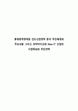 충청광역경제권 선도산업정책 분석 추진배경과 주요내용 그리고 의약바이오와 New IT 산업의 사업목표와 추진전략-1페이지