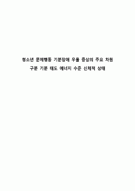 청소년 문제행동 기분장애 우울 증상의 주요 차원 구분 기분 태도 에너지 수준 신체적 상태-1페이지