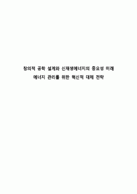 창의적 공학 설계와 신재생에너지의 중요성 미래 에너지 관리를 위한 혁신적 대체 전략-1페이지