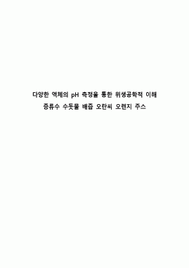 다양한 액체의 pH 측정을 통한 위생공학적 이해 증류수 수돗물 배즙 오란씨 오렌지 주스-1페이지