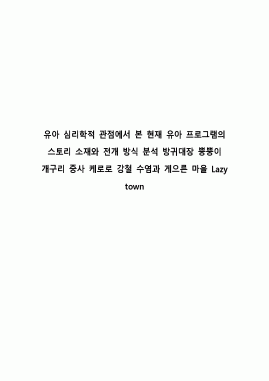 유아 심리학적 관점에서 본 현재 유아 프로그램의 스토리 소재와 전개 방식 분석 방귀대장 뿡뿡이 개구리 중사 케로로 강철 수염과 게으른 마을 Lazy town-1페이지