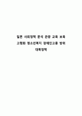 일본 사회정책 분석 관광 교육 보육 고령화 청소년복지 장애인고용 방위 대북정책-1페이지