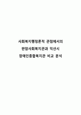 사회복지행정론적 관점에서의 판암사회복지관과 익산시 장애인종합복지관 비교 분석-1페이지