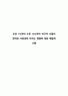 오전 7시부터 오후 19시까지 비구어 사용이 언어와 사회성에 미치는 영향에 대한 체험적 고찰-1페이지