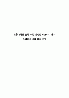 초등 6학년 음악 수업 과정안 아프리카 음악 노래하기 가창 중심 모형-1페이지