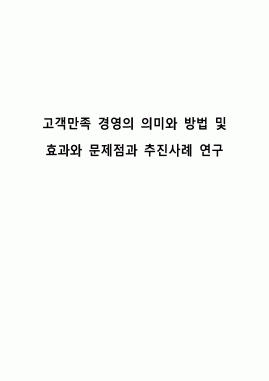 고객만족 경영의 의미와 방법 및 효과와 문제점과 추진사례 연구-1페이지