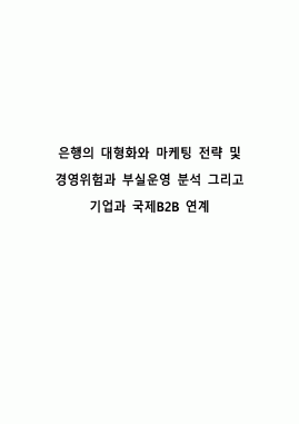 은행의 대형화와 마케팅 전략 및 경영위험과 부실운영 분석 그리고 기업과 국제B2B 연계-1페이지