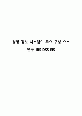 경영 정보 시스템의 주요 구성 요소 연구 IRS DSS EIS-1페이지