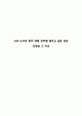 나의 노아의 방주 대형 선박에 태우고 싶은 대상 선정과 그 이유-1페이지