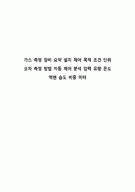 가스 측정 장비 요약 설치 제어 목적 조건 단위 오차 측정 방법 자동 제어 분석 압력 유량 온도 액면 습도 비중 미터-1페이지