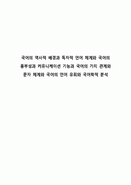 국어의 역사적 배경과 독자적 언어 체계와 국어의 풍부성과 커뮤니케이션 기능과 국어의 가치 관계와 문자 체계와 국어의 언어 유희와 국어학적 분석-1페이지