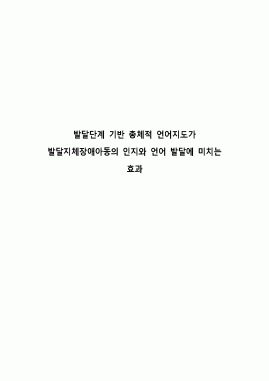 발달단계 기반 총체적 언어지도가 발달지체장애아동의 인지와 언어 발달에 미치는 효과-1페이지
