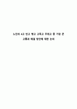 노인의 4고 빈고 병고 고독고 무위고 중 가장 큰 고통과 해결 방안에 대한 논의-1페이지