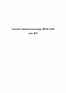 Traumatic Subdural hemorrhage 환자의 SOAP note 분석-1페이지