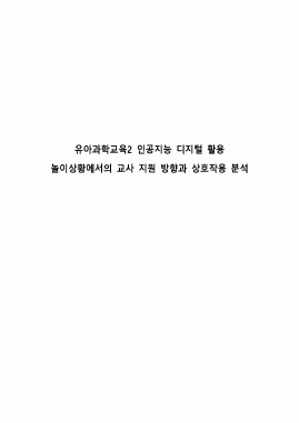 유아과학교육2 인공지능 디지털 활용 놀이상황에서의 교사 지원 방향과 상호작용 분석-1페이지