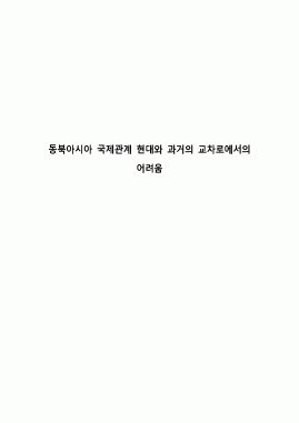 동북아시아 국제관계 현대와 과거의 교차로에서의 어려움-1페이지