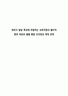 영유아 발달 특성에 부합하는 보육직원의 물리적 환경 제공과 월별 통합 안전점검 체계 운영-1페이지